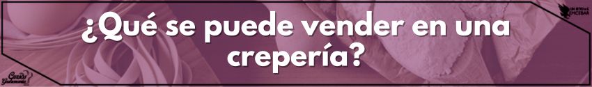 Negocio de crepas ¿Cómo iniciar? ¿Conviene ponerlo?